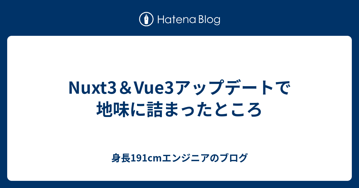 Nuxt3＆Vue3アップデートで地味に詰まったところ - 身長191cmエンジニアのブログ