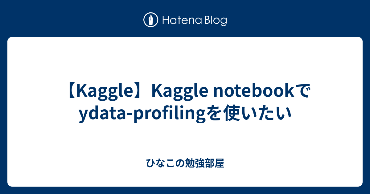 【Kaggle】Kaggle notebookでydata-profilingを使いたい - ひなこの勉強部屋