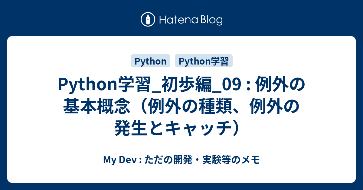 Python学習_初歩編_09 : 例外の基本概念（例外の種類、例外の発生とキャッチ） - My Dev : ただの開発・実験等のメモ