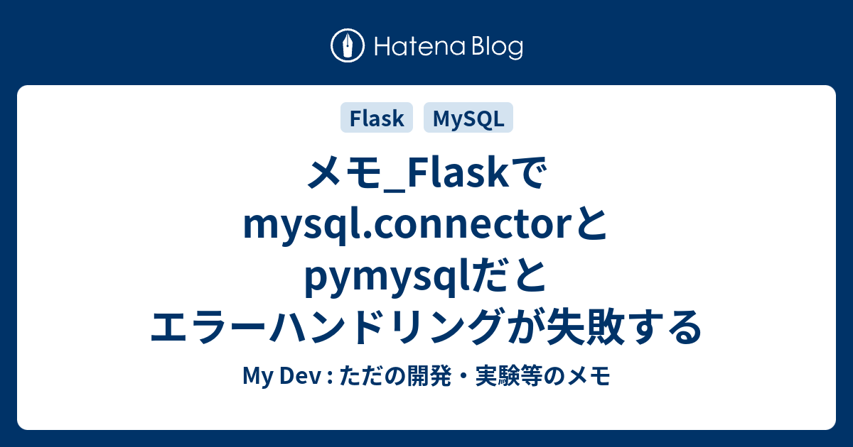 メモ_Flaskでmysql.connectorとpymysqlだとエラーハンドリングが失敗する - My Dev : ただの開発・実験等のメモ