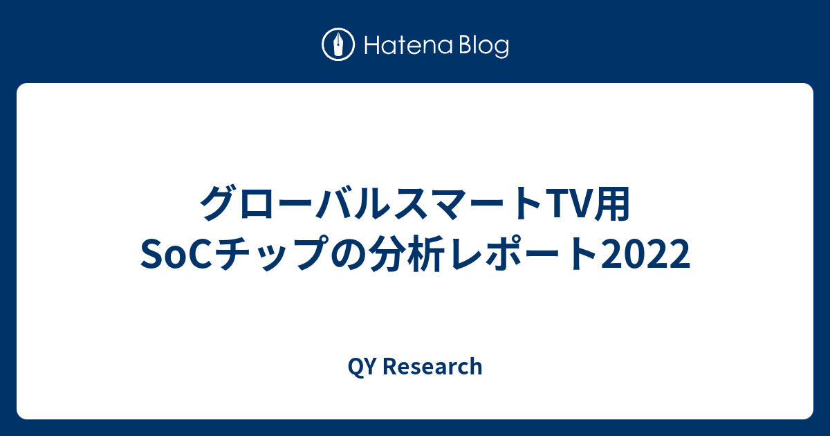 グローバルスマートTV用SoCチップの分析レポート2022 - QY Research