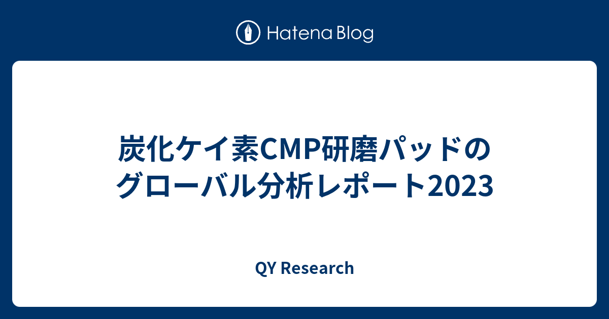 炭化ケイ素CMP研磨パッドのグローバル分析レポート2023 - QY Research