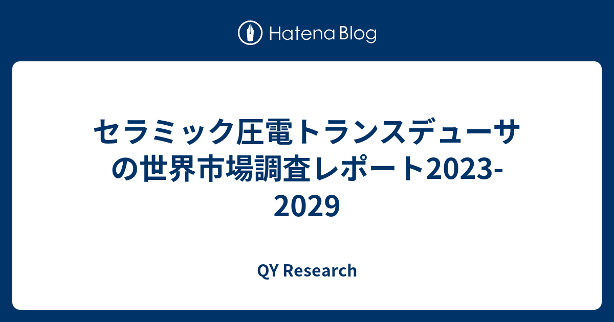 セラミック圧電トランスデューサの世界市場調査レポート2023-2029 - QY Research