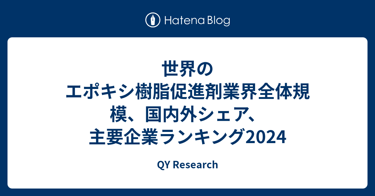 世界のエポキシ樹脂促進剤業界全体規模、国内外シェア、主要企業ランキング2024 - QY Research