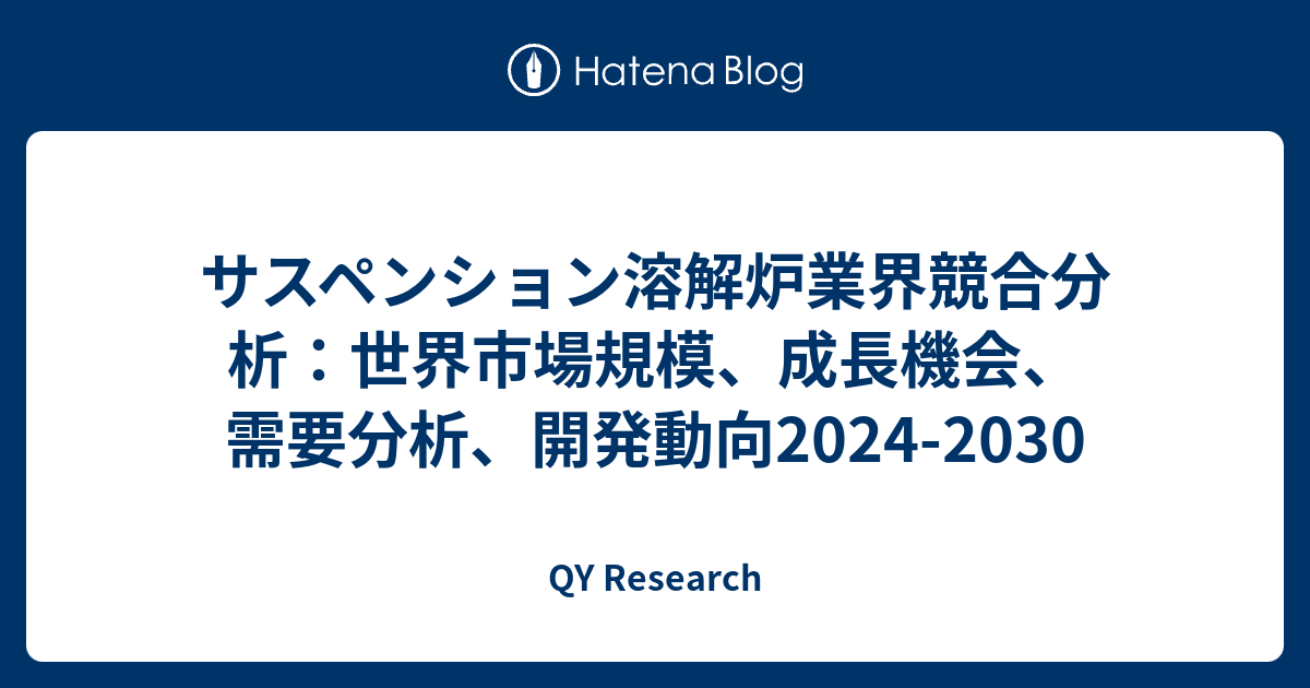 サスペンション溶解炉業界競合分析：世界市場規模、成長機会、需要分析、開発動向2024-2030 - QY Research