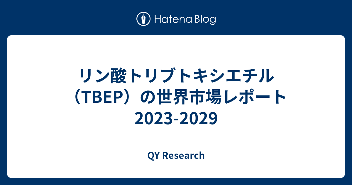 リン酸トリブトキシエチル（TBEP）の世界市場レポート2023-2029 - QY Research