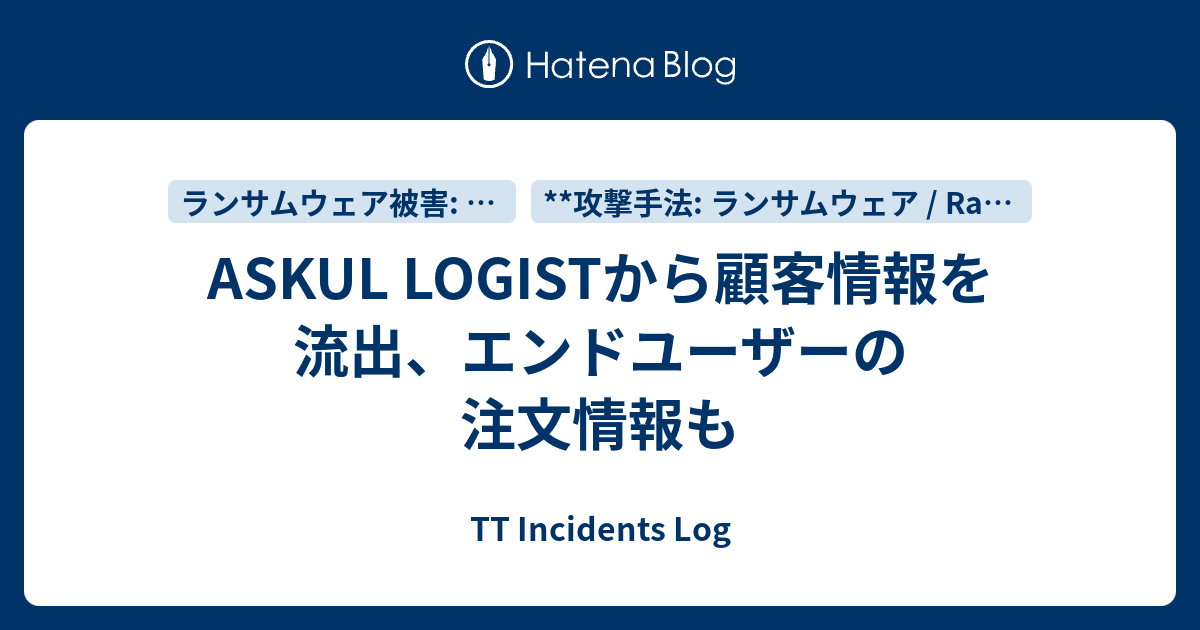 ASKUL LOGISTから顧客情報を流出、エンドユーザーの注文情報も - TT Incidents Log