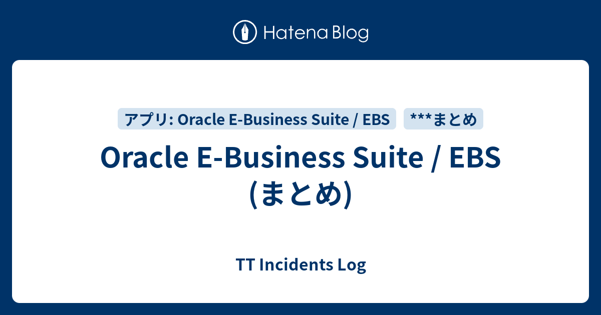Oracle E-Business Suite / EBS (まとめ) - TT Incidents Log