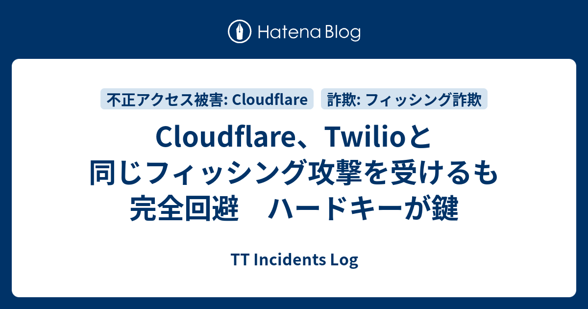 Cloudflare、Twilioと同じフィッシング攻撃を受けるも完全回避 ハードキーが鍵 - TT Incidents Log