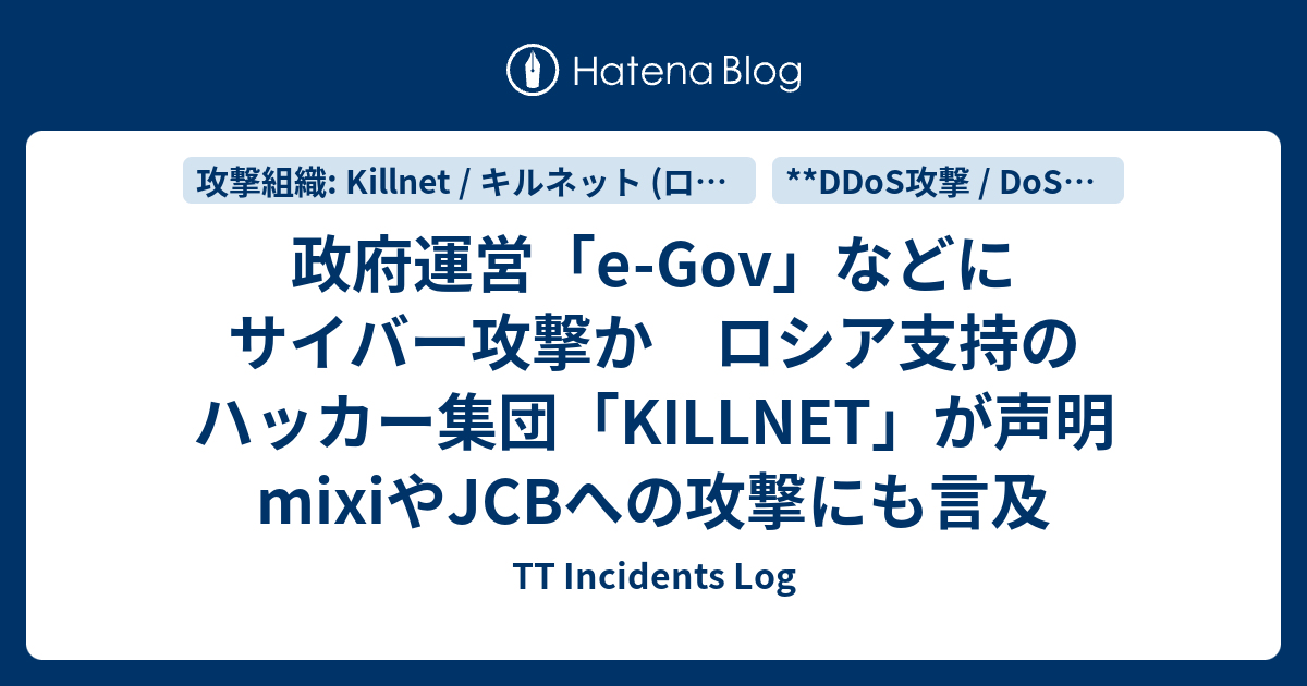 政府運営「e-Gov」などにサイバー攻撃か ロシア支持のハッカー集団「KILLNET」が声明 mixiやJCBへの攻撃にも言及 - TT Incidents Log