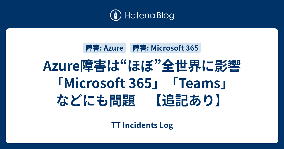 Azure障害は“ほぼ”全世界に影響 「Microsoft 365」「Teams」などにも問題 【追記あり】 - TT Incidents Log