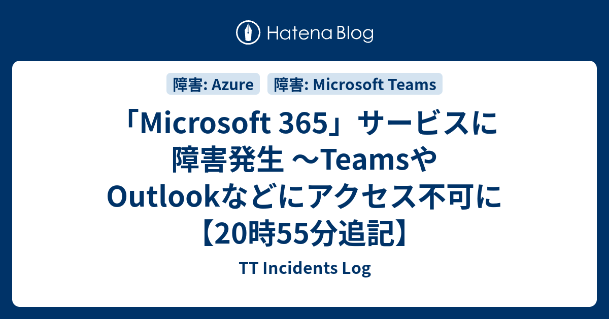 「Microsoft 365」サービスに障害発生 ～TeamsやOutlookなどにアクセス不可に【20時55分追記】 - TT Incidents Log