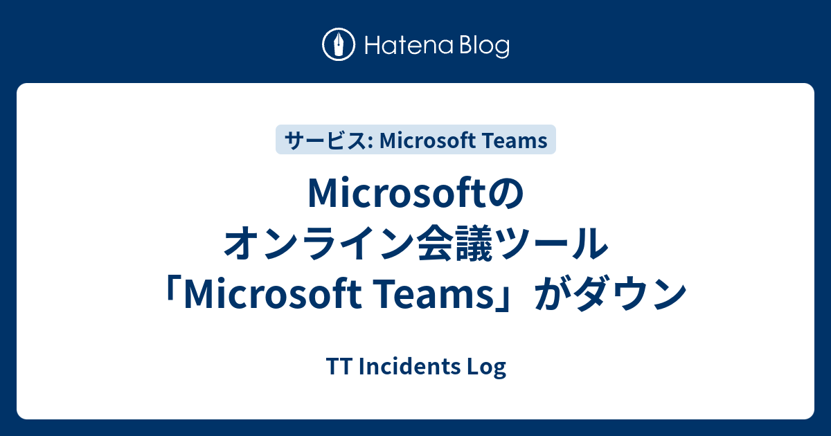 Microsoftのオンライン会議ツール「Microsoft Teams」がダウン - TT Incidents Log