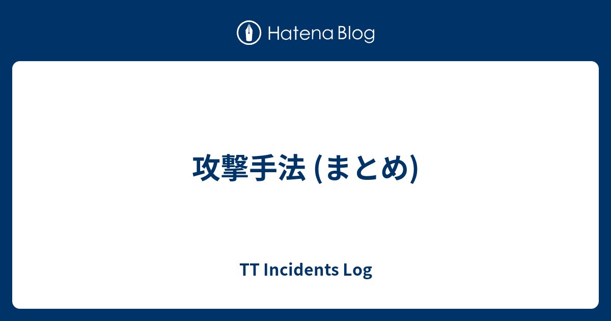 攻撃手法 (まとめ) - TT Incidents Log