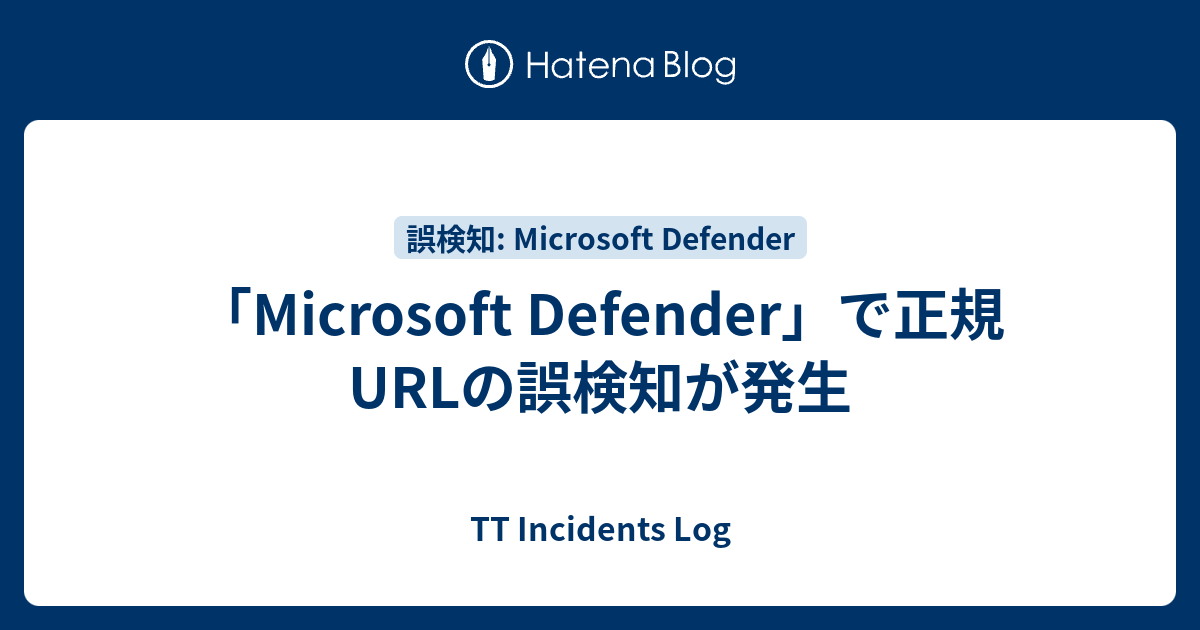 「Microsoft Defender」で正規URLの誤検知が発生 - TT Incidents Log