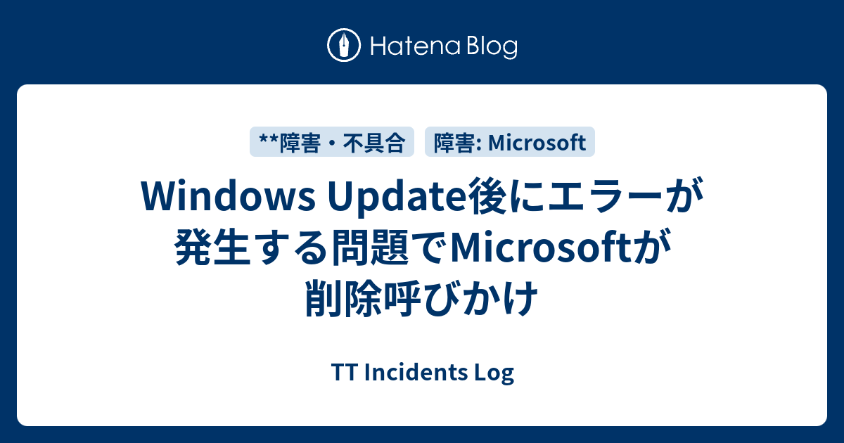 Windows Update後にエラーが発生する問題でMicrosoftが削除呼びかけ - TT Incidents Log