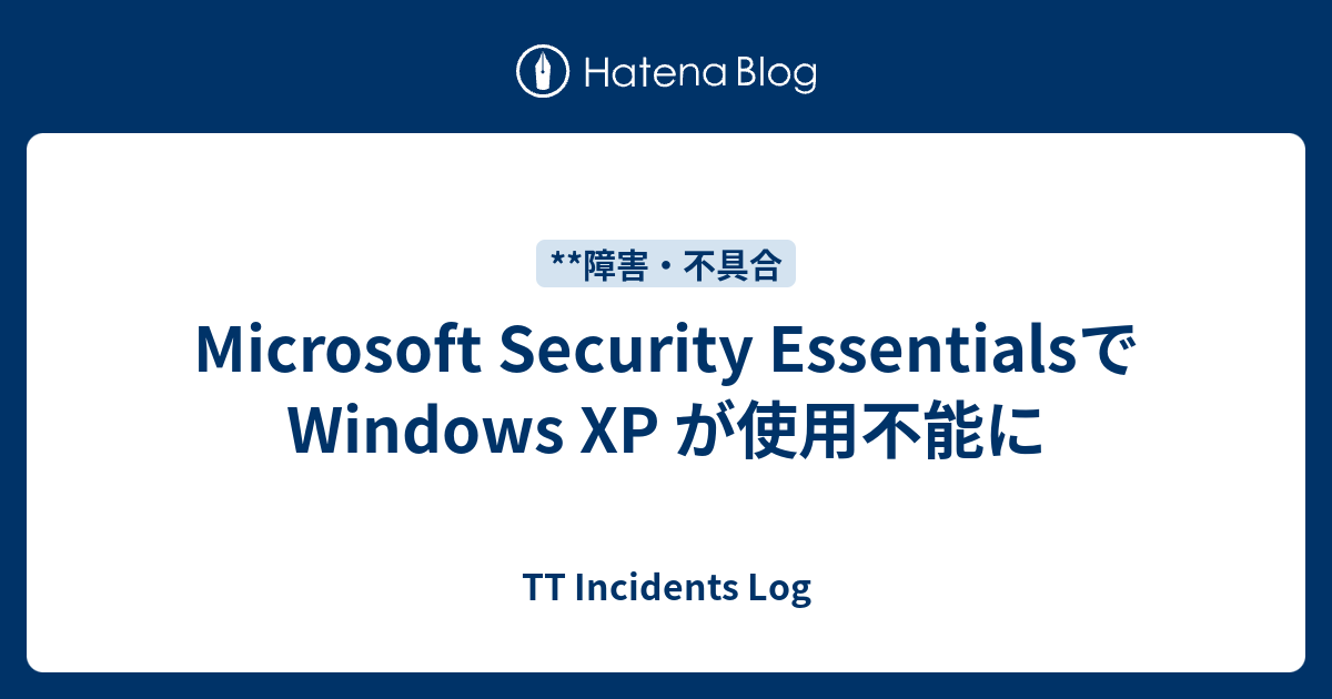 Microsoft Security Essentialsで Windows XP が使用不能に - TT Incidents Log
