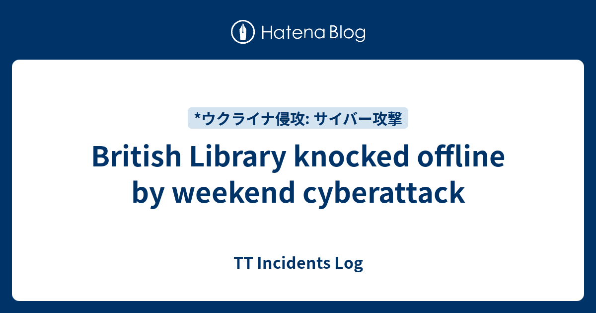 British Library knocked offline by weekend cyberattack - TT Incidents Log