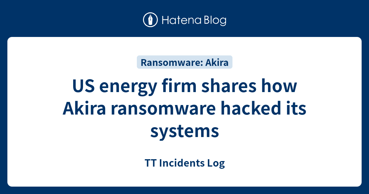 US energy firm shares how Akira ransomware hacked its systems - TT ...