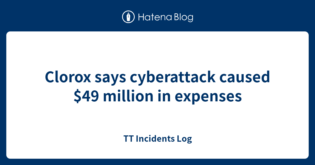 Clorox says cyberattack caused $49 million in expenses - TT Incidents Log
