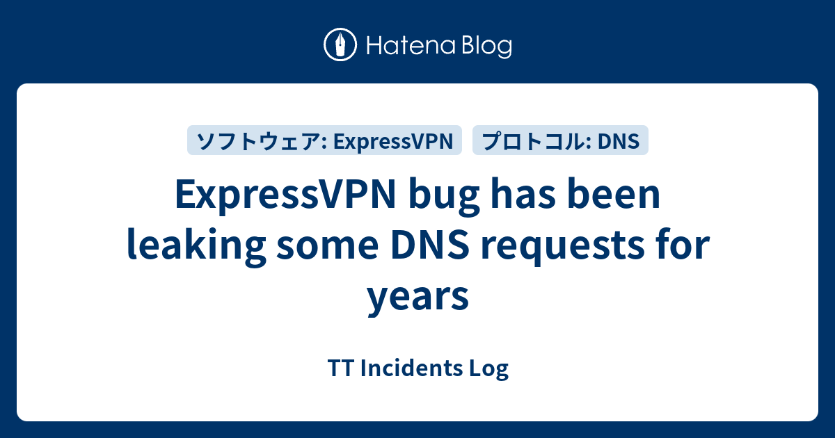 ExpressVPN bug has been leaking some DNS requests for years - TT Incidents Log