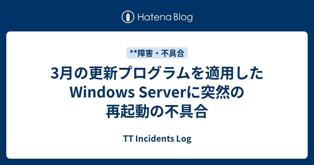 3月の更新プログラムを適用したWindows Serverに突然の再起動の不具合 - TT Incidents Log