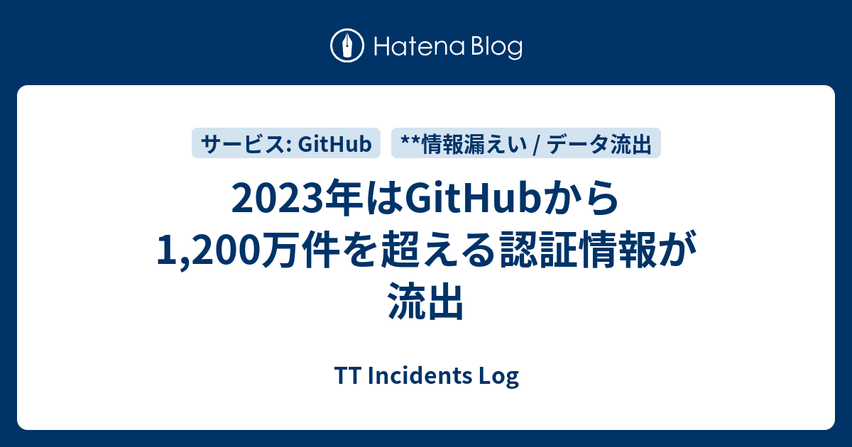 2023年はGitHubから1,200万件を超える認証情報が流出 - TT Incidents Log