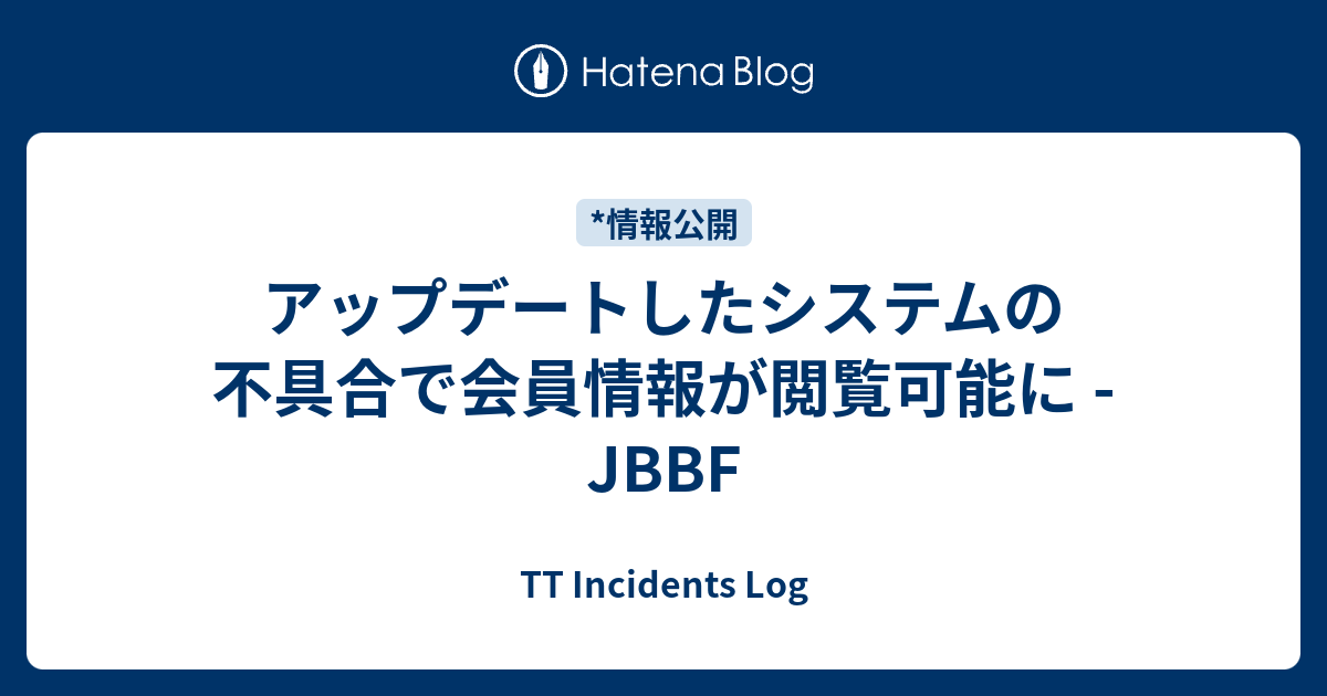 アップデートしたシステムの不具合で会員情報が閲覧可能に - JBBF - TT Incidents Log