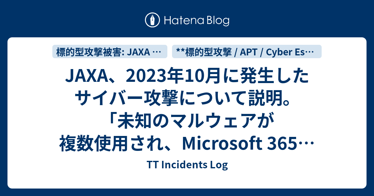 JAXA、2023年10月に発生したサイバー攻撃について説明。「未知のマルウェアが複数使用され、Microsoft 365に不正アクセス」 - TT Incidents Log