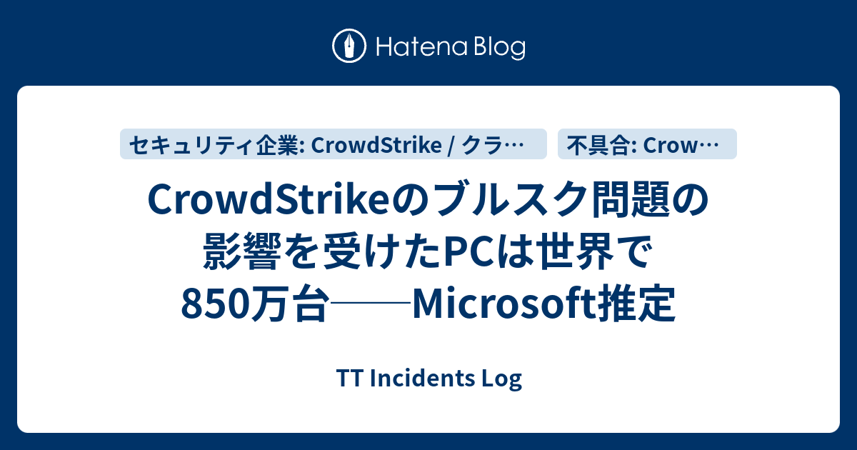 CrowdStrikeのブルスク問題の影響を受けたPCは世界で850万台──Microsoft推定 - TT Incidents Log