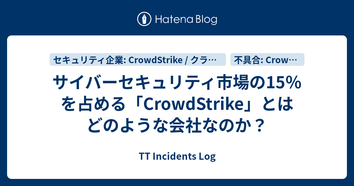 サイバーセキュリティ市場の15％を占める「CrowdStrike」とはどのような会社なのか？ - TT Incidents Log