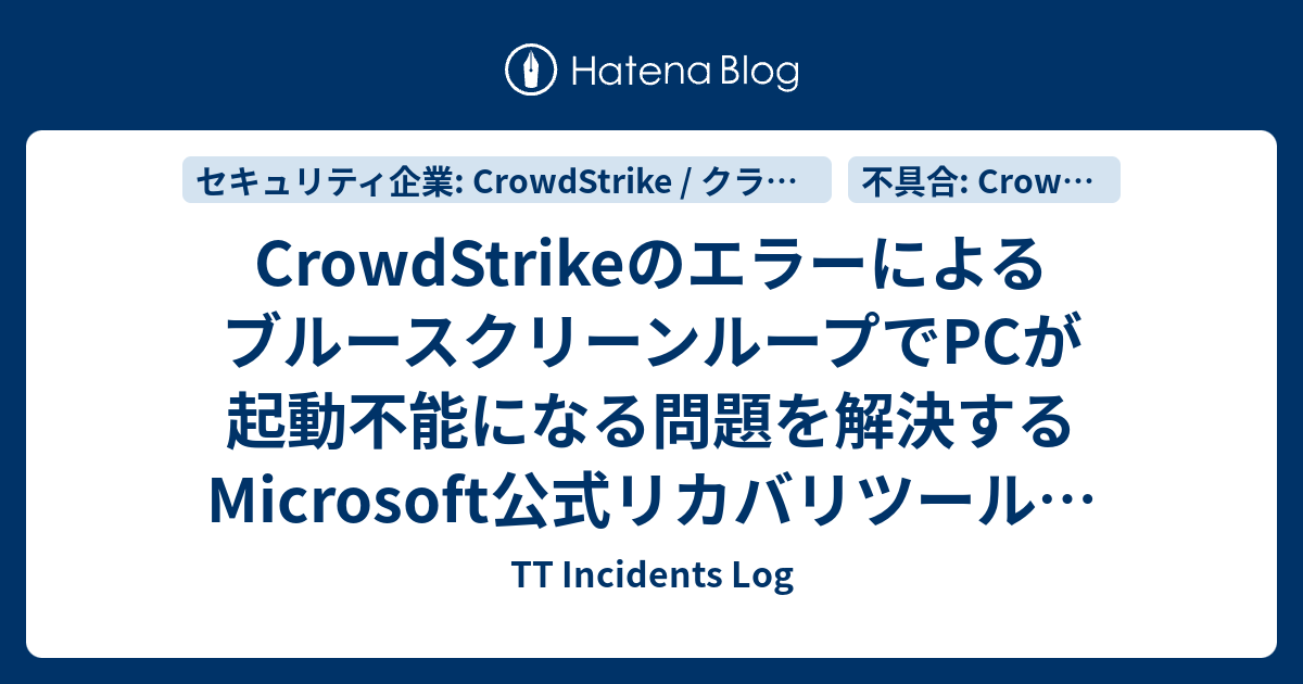 CrowdStrikeのエラーによるブルースクリーンループでPCが起動不能になる問題を解決するMicrosoft公式リカバリツールが登場 - TT Incidents Log