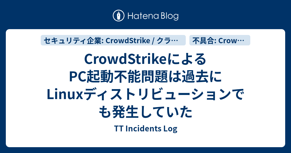 CrowdStrikeによるPC起動不能問題は過去にLinuxディストリビューションでも発生していた - TT Incidents Log