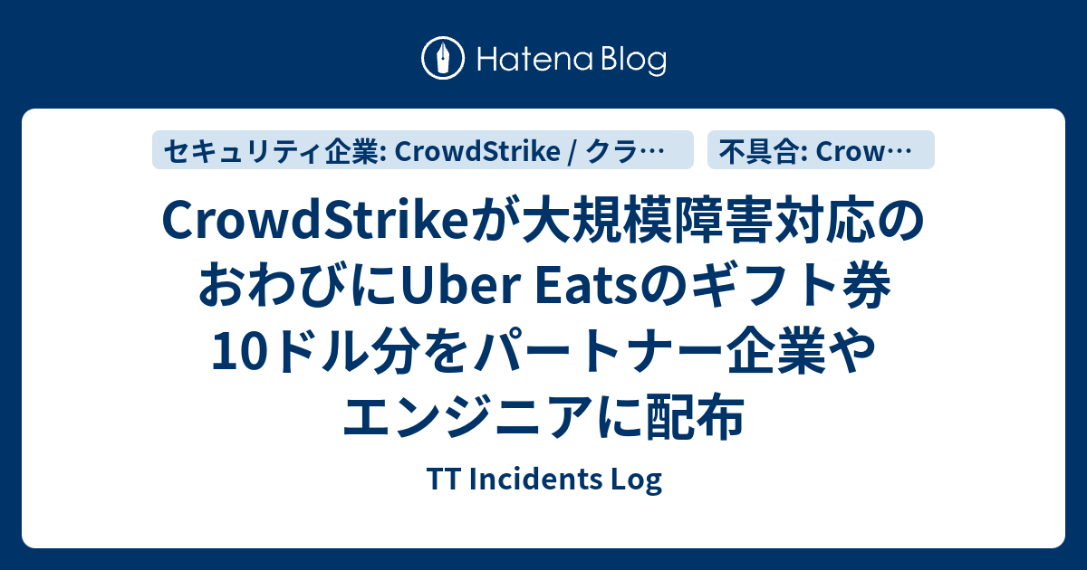 CrowdStrikeが大規模障害対応のおわびにUber Eatsのギフト券10ドル分をパートナー企業やエンジニアに配布 - TT Incidents Log