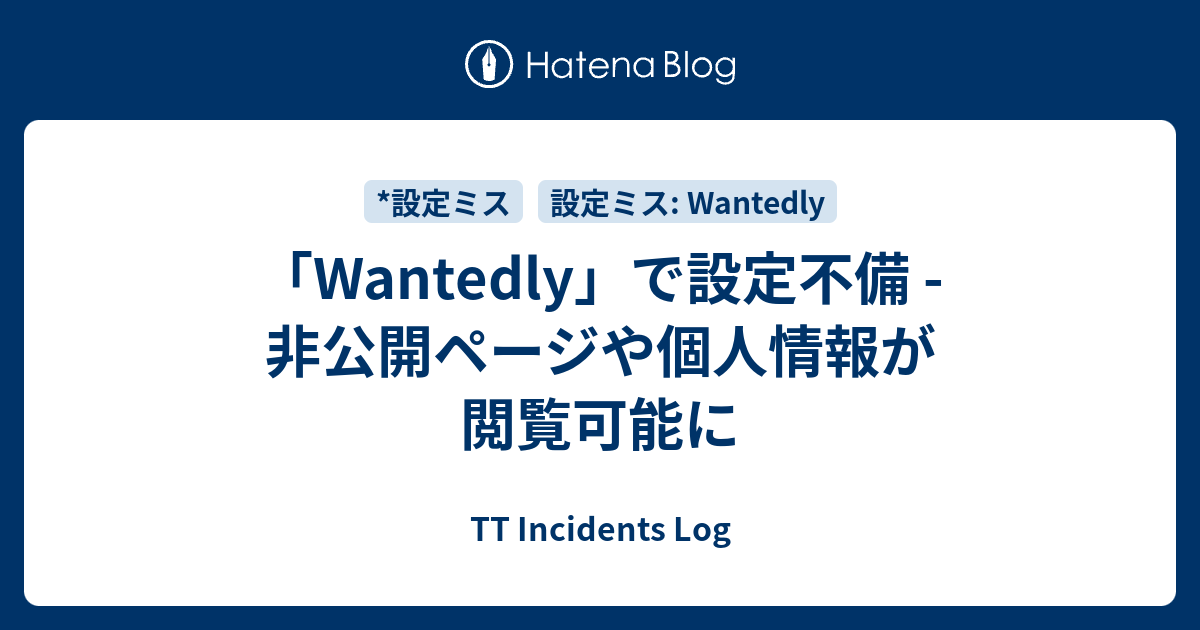 「Wantedly」で設定不備 - 非公開ページや個人情報が閲覧可能に - TT Incidents Log
