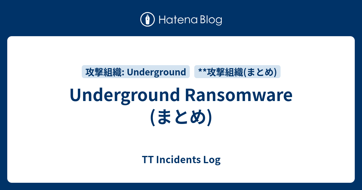 Underground Ransomware (まとめ) - TT Incidents Log
