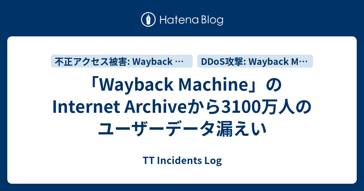 「Wayback Machine」のInternet Archiveから3100万人のユーザーデータ漏えい - TT Incidents Log