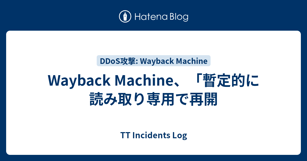 Wayback Machine、「暫定的に読み取り専用で再開 - TT Incidents Log