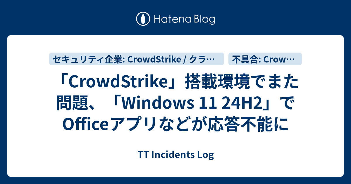 「CrowdStrike」搭載環境でまた問題、「Windows 11 24H2」でOfficeアプリなどが応答不能に - TT Incidents Log