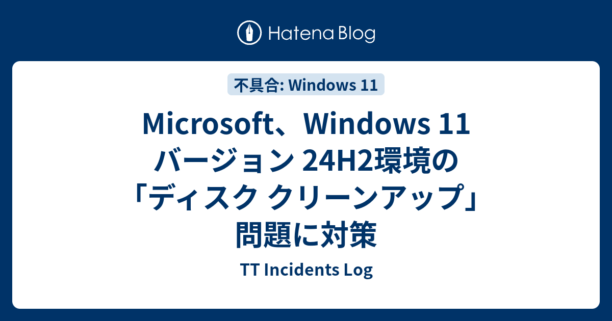 Microsoft、Windows 11 バージョン 24H2環境の「ディスク クリーンアップ」問題に対策 - TT Incidents Log