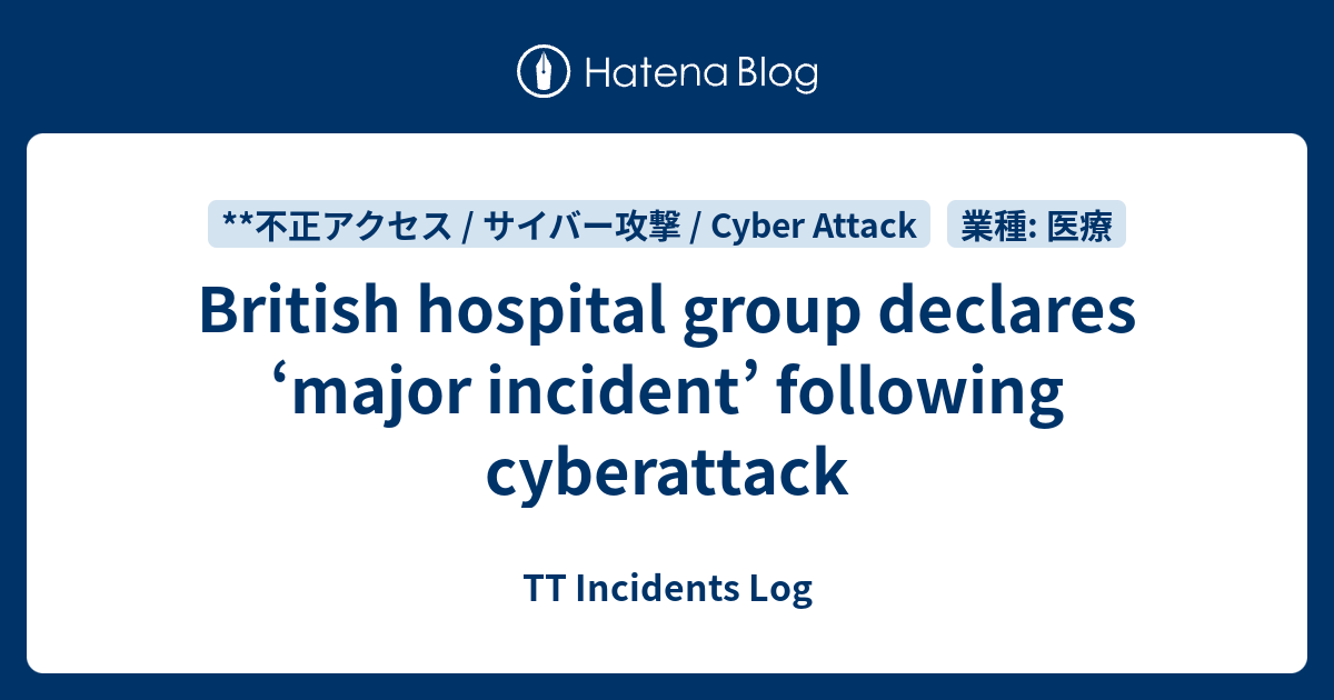 British hospital group declares ‘major incident’ following cyberattack - TT Incidents Log