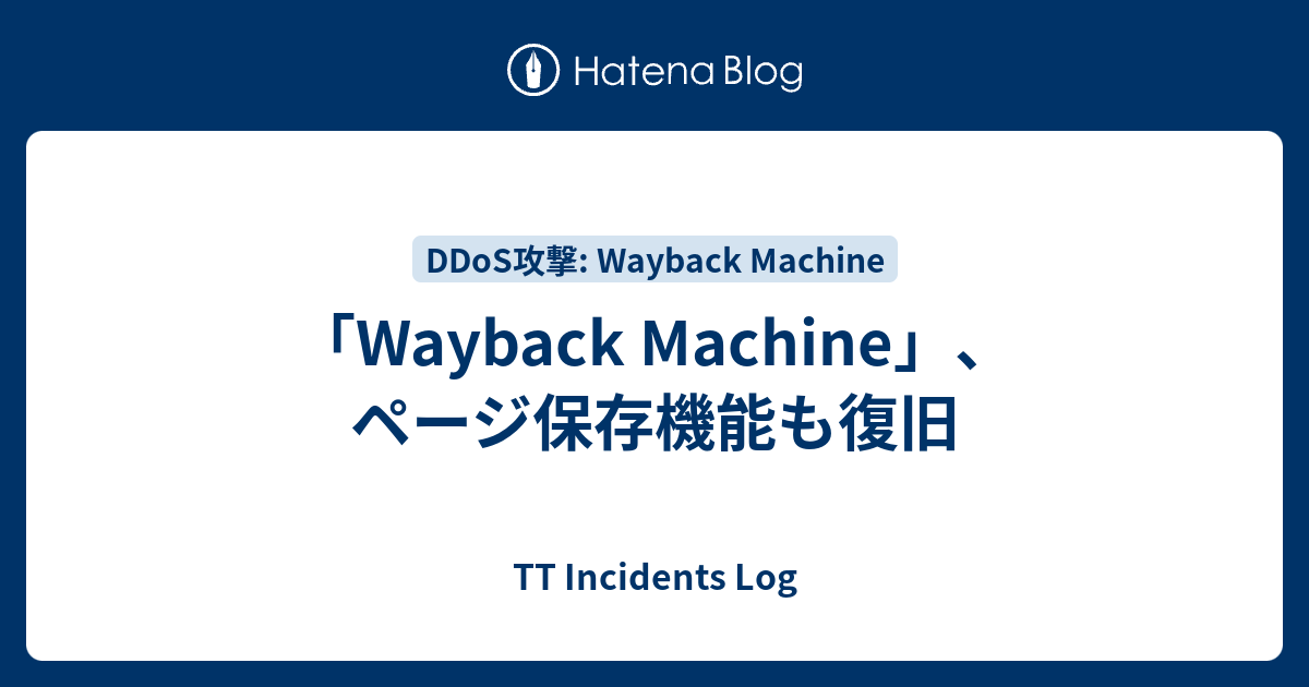 「Wayback Machine」、ページ保存機能も復旧 - TT Incidents Log