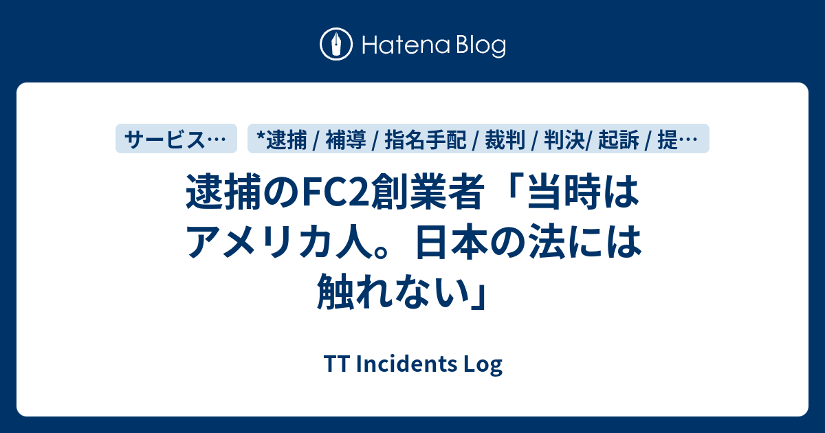 逮捕のFC2創業者「当時はアメリカ人。日本の法には触れない」 - TT Incidents Log