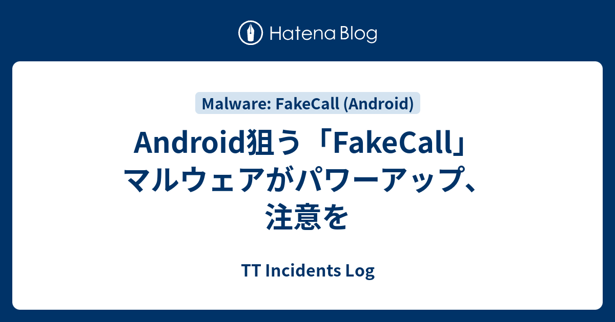 Android狙う「FakeCall」マルウェアがパワーアップ、注意を - TT Incidents Log