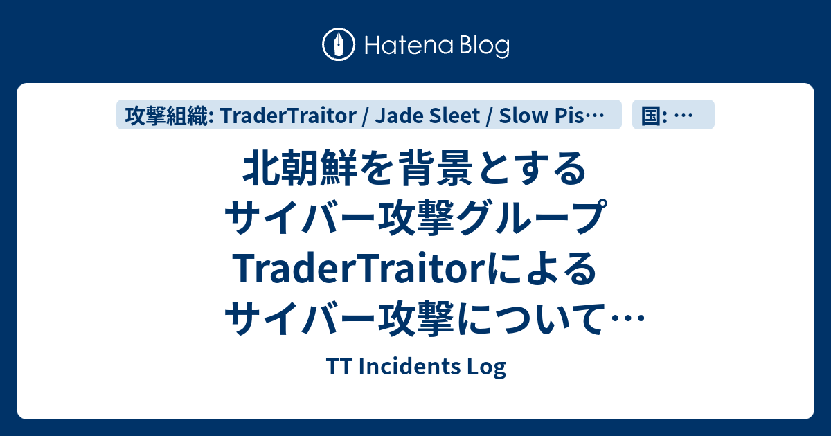 北朝鮮を背景とするサイバー攻撃グループTraderTraitorによるサイバー攻撃について （注意喚起） - TT Incidents Log