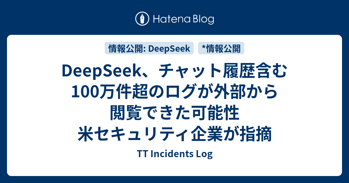 DeepSeek、チャット履歴含む100万件超のログが外部から閲覧できた可能性 米セキュリティ企業が指摘 - TT Incidents Log