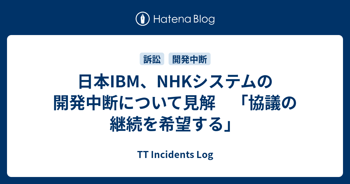 日本IBM、NHKシステムの開発中断について見解 「協議の継続を希望する」 - TT Incidents Log