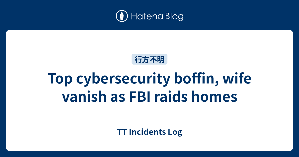 Top cybersecurity boffin, wife vanish as FBI raids homes - TT Incidents Log