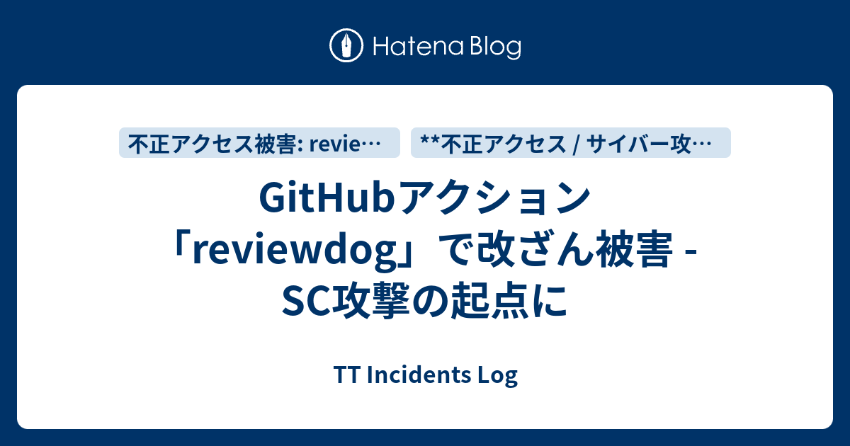 GitHubアクション「reviewdog」で改ざん被害 - SC攻撃の起点に - TT Incidents Log