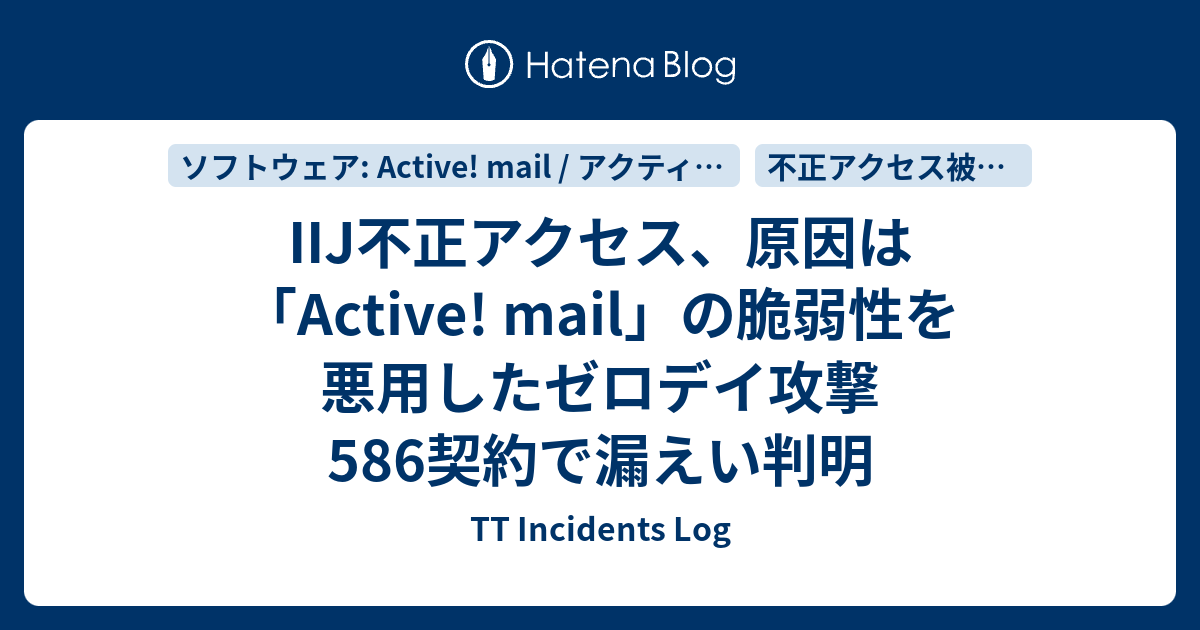 IIJ不正アクセス、原因は「Active! mail」の脆弱性を悪用したゼロデイ攻撃 586契約で漏えい判明 - TT Incidents Log